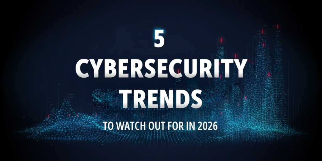 5 Cybersecurity Trends to Watch Out for in 2026